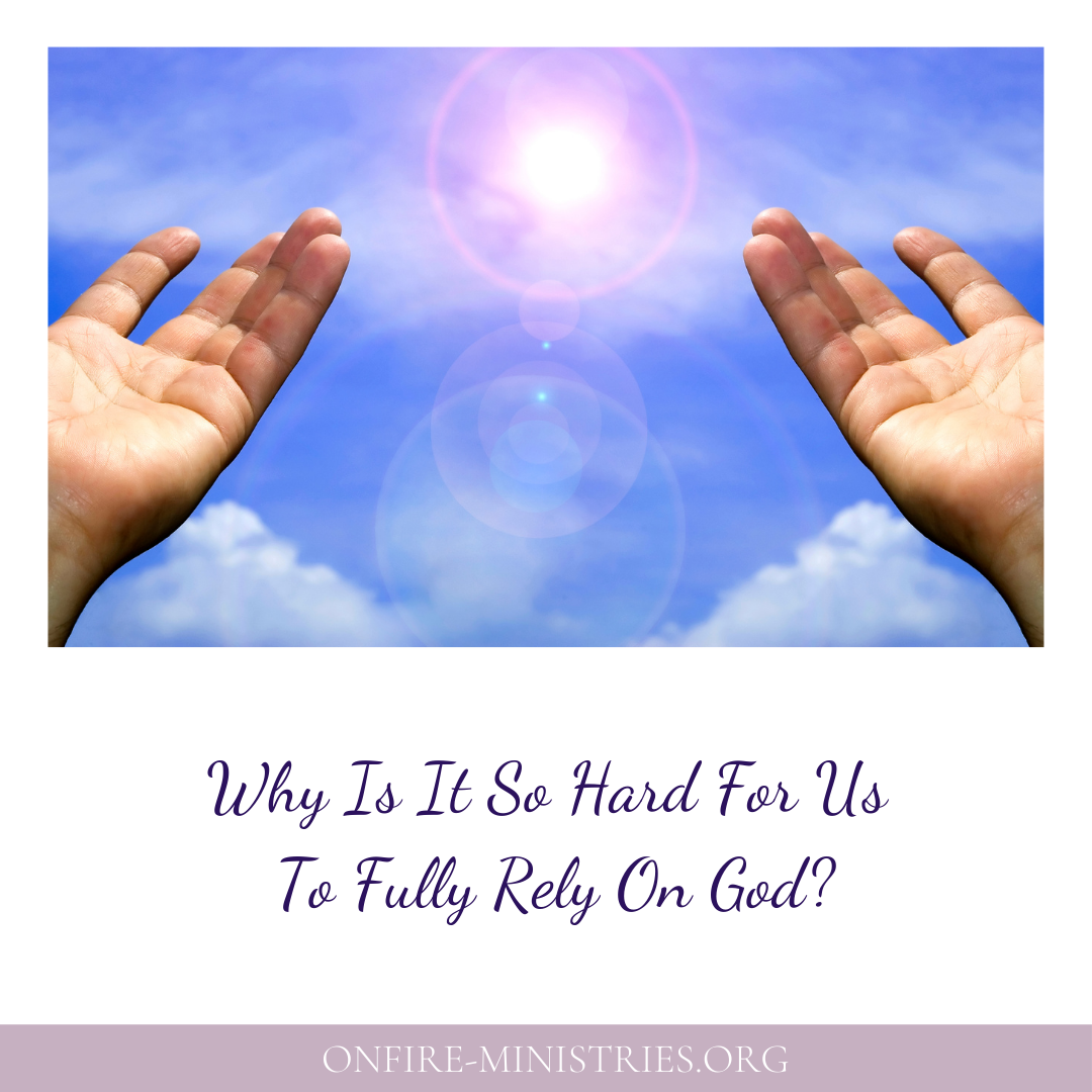Why Is It So Hard For Us To Rely On God? — OnFire Ministries Women's ...