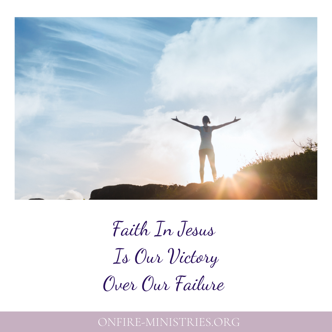 Faith In Jesus Is Our Victory Over Our Failure — OnFire Ministries ...