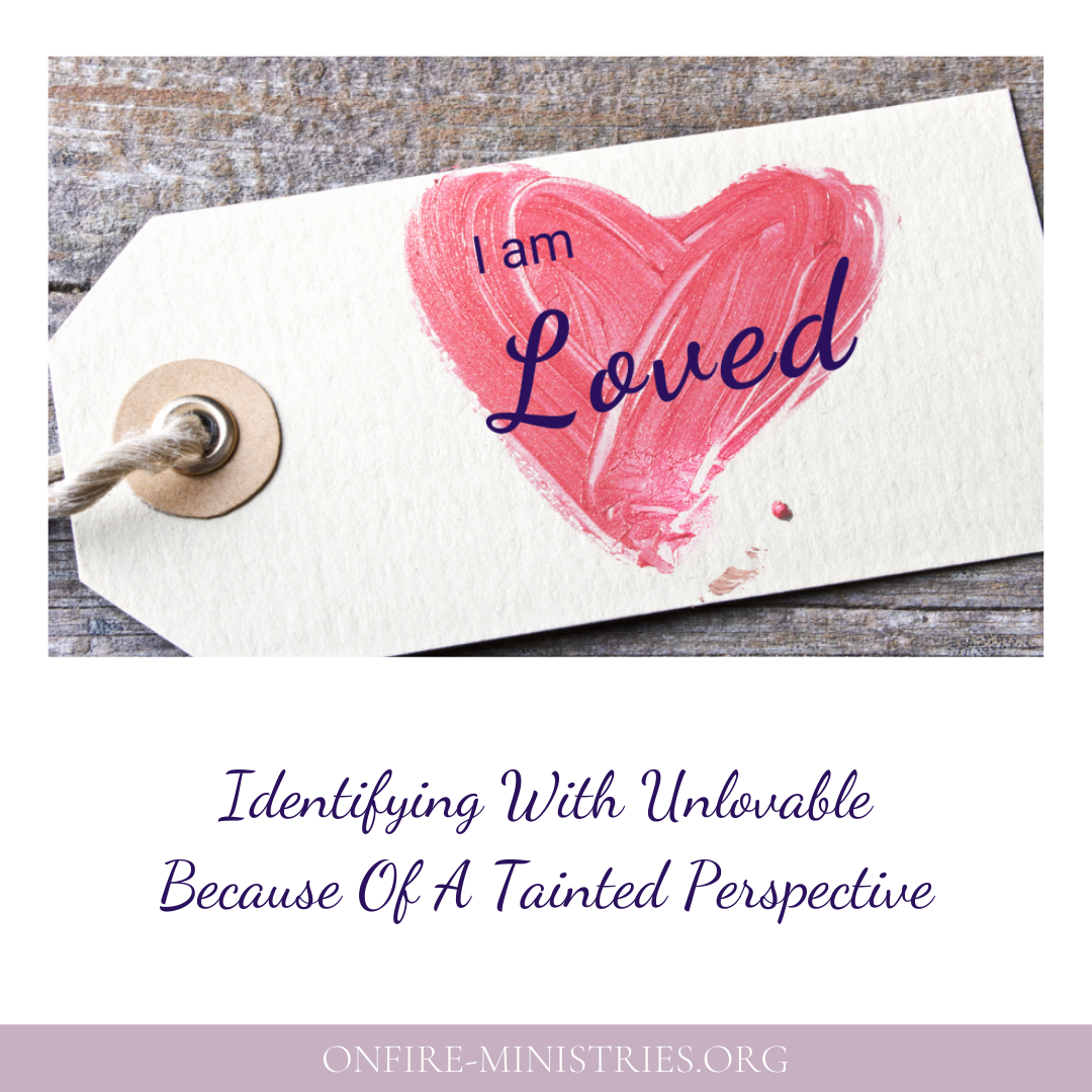 Identifying With Unlovable Because Of A Tainted Perspective — OnFire ...