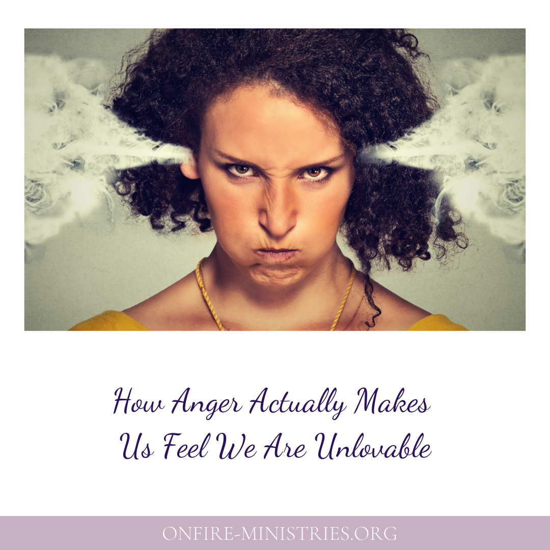 How Anger Actually Makes Us Feel We Are Unlovable — OnFire Ministries ...