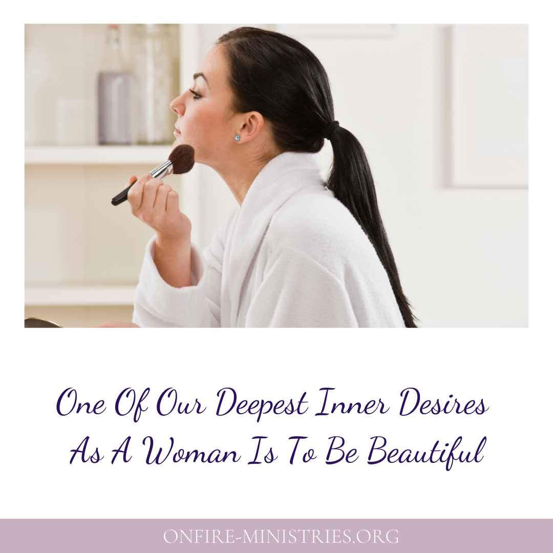 One Of Our Deepest Inner Desires As A Woman Is To Be Beautiful — OnFire ...