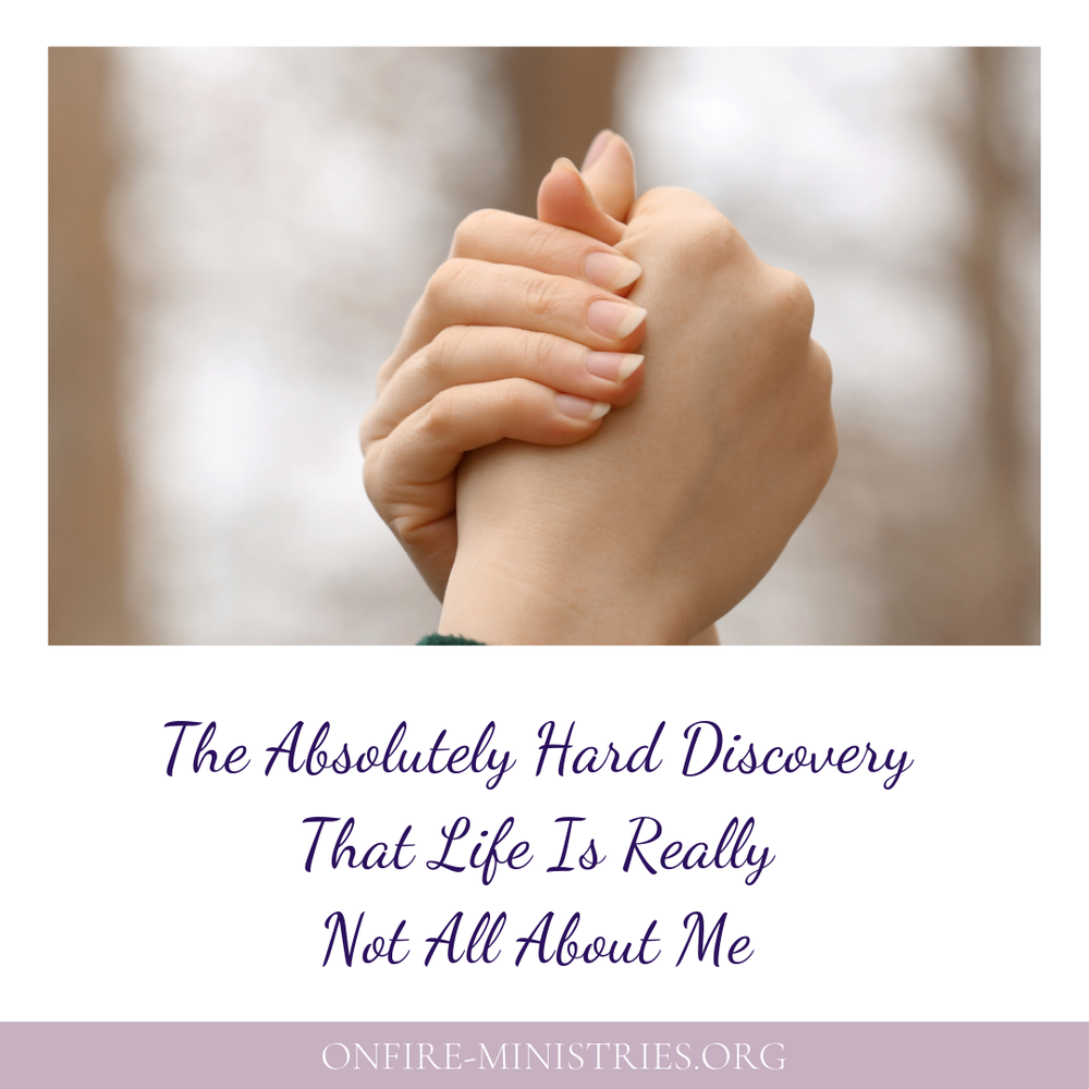 The Absolutely Hard Discovery That Life Is Really Not All About Me ...