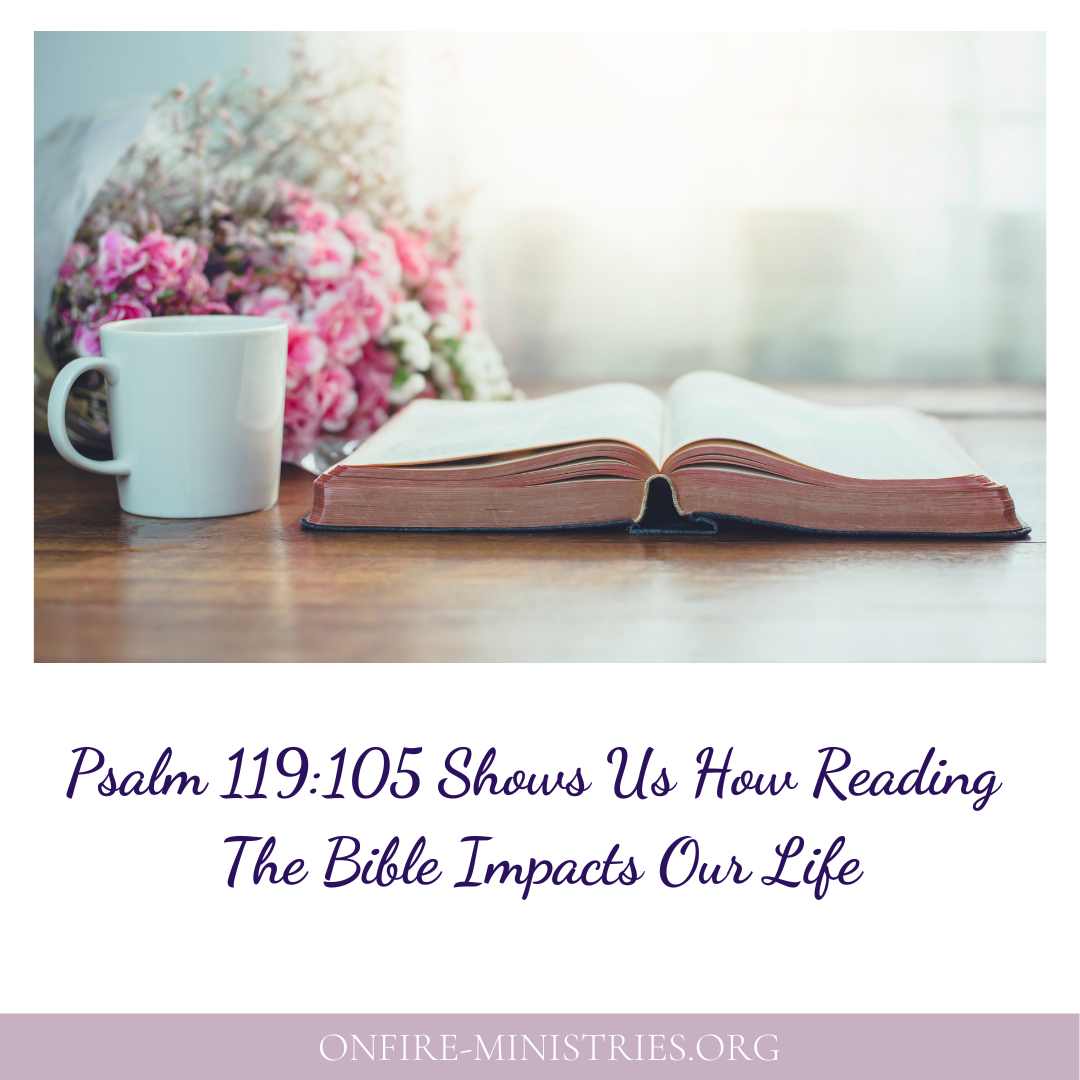Psalm 119:105 Shows Us How Reading The Bible Impacts Our Life — OnFire ...