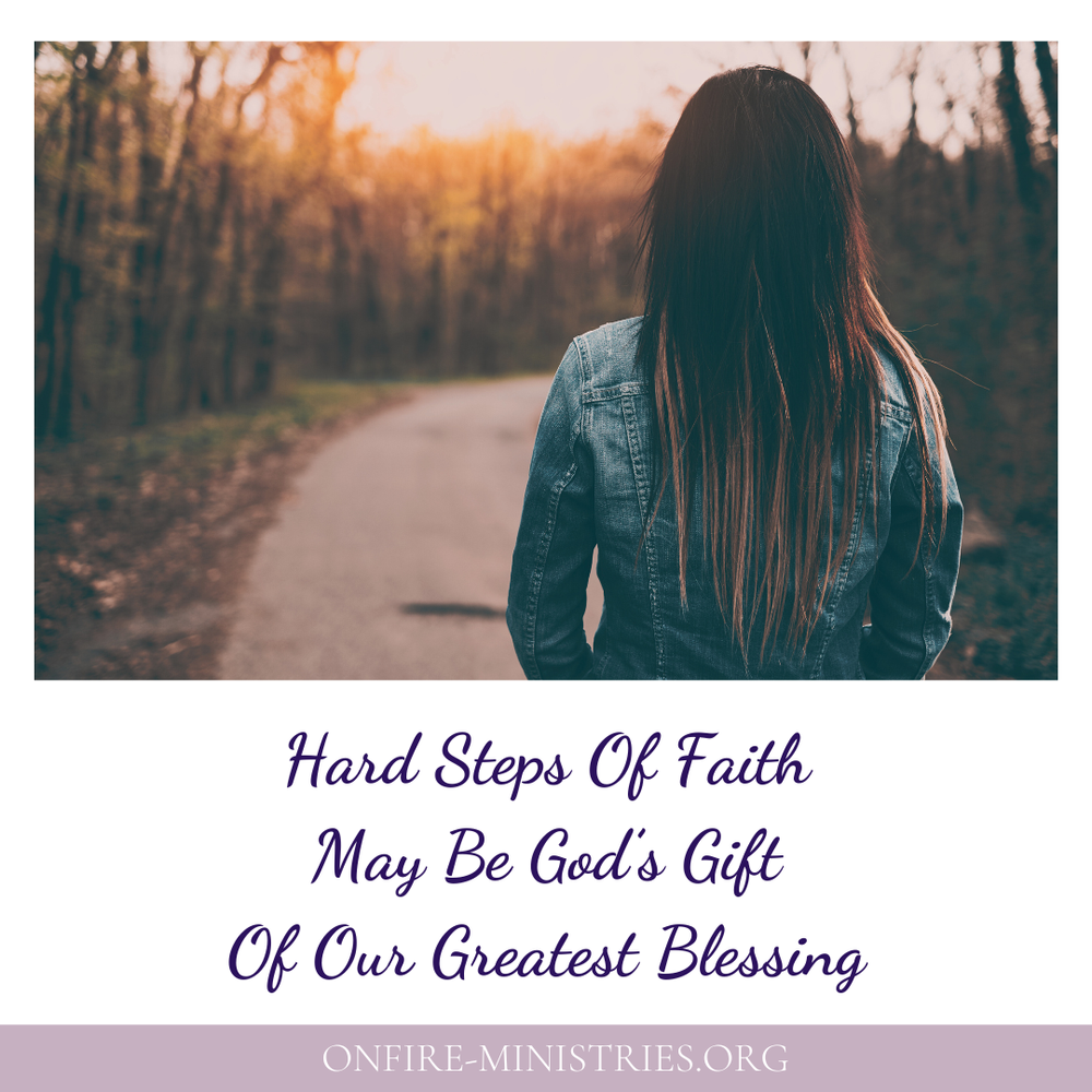 Hard Steps Of Faith May Be God’s Gift Of Our Greatest Blessing — OnFire ...