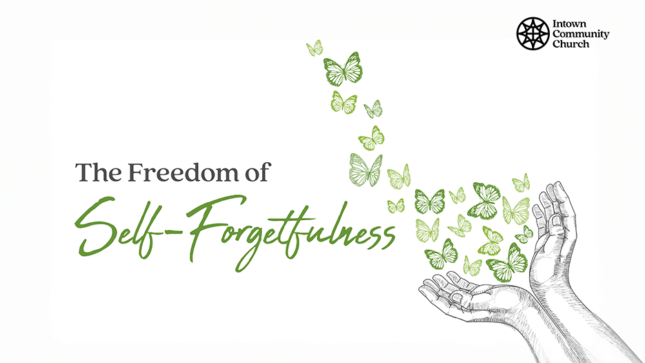 The Freedom of Self-Forgetfulness: Free to Be Truly Human — Intown ...