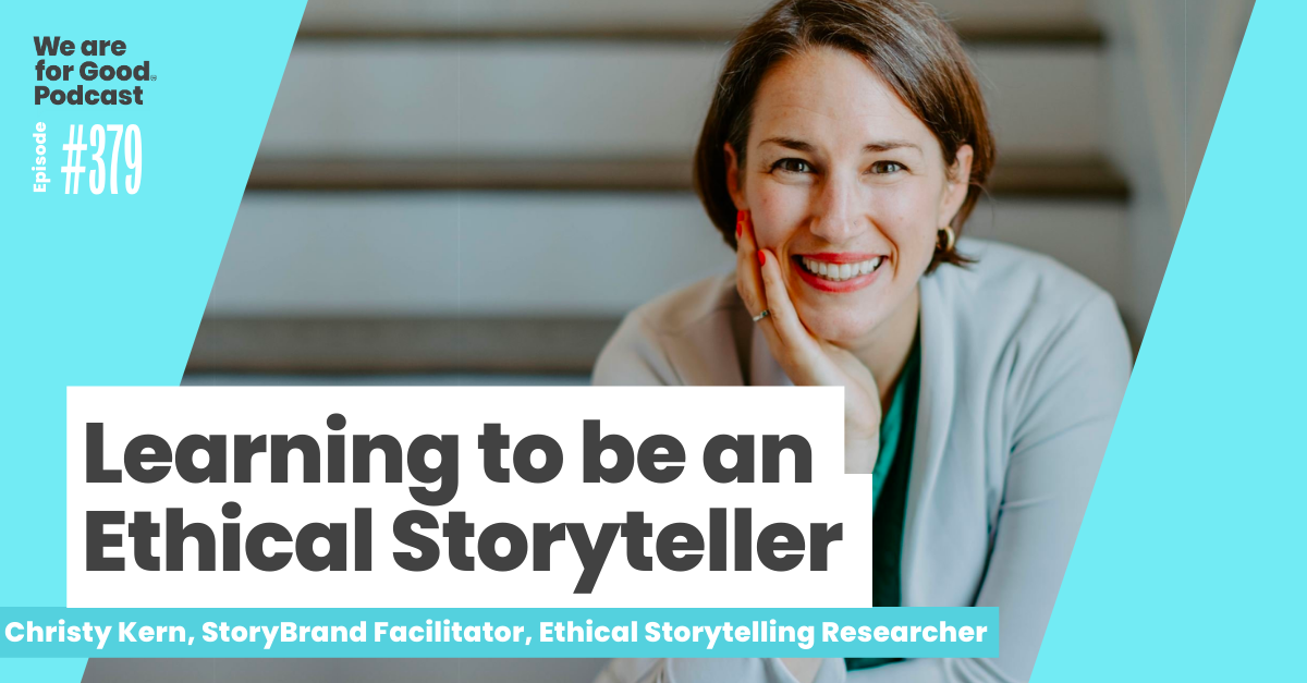 379. Learning to be an Ethical Storyteller - Christy Kern — We Are For Good