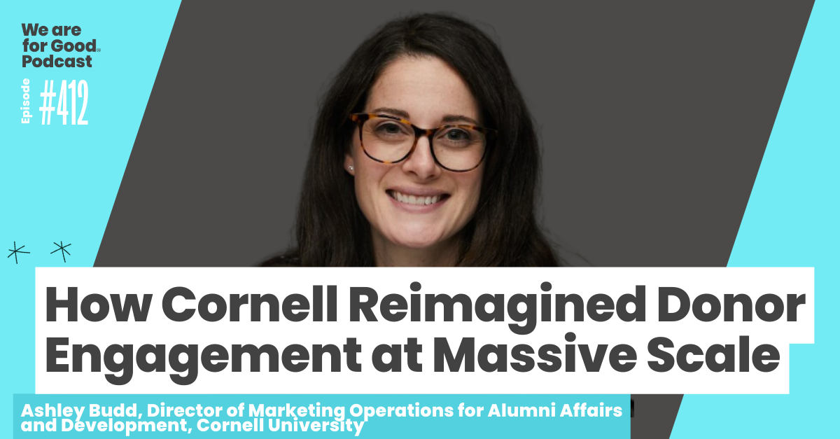 412. How Cornell Reimagined Donor Engagement at Massive Scale - Ashley Budd — We Are For Good