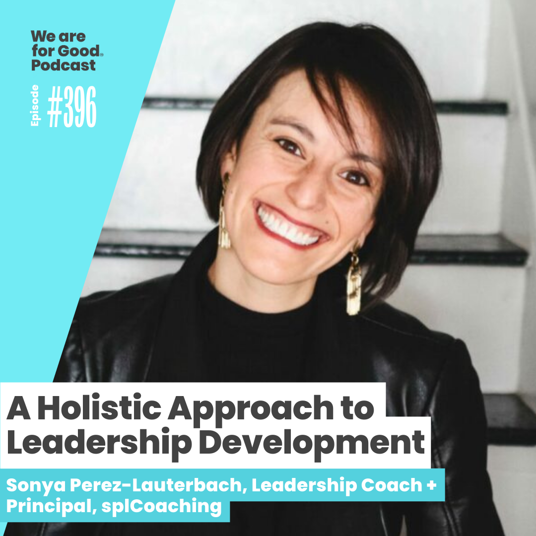 396. A Holistic Approach to Leadership Development - Sonya Perez-Lauterbach — We Are For Good