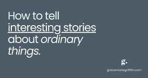 How to Tell Interesting Stories About Ordinary Things - My Storytelling ...