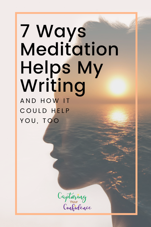 7 Unexpected Ways Meditation Helps My Writing — Capturing Your Confidence