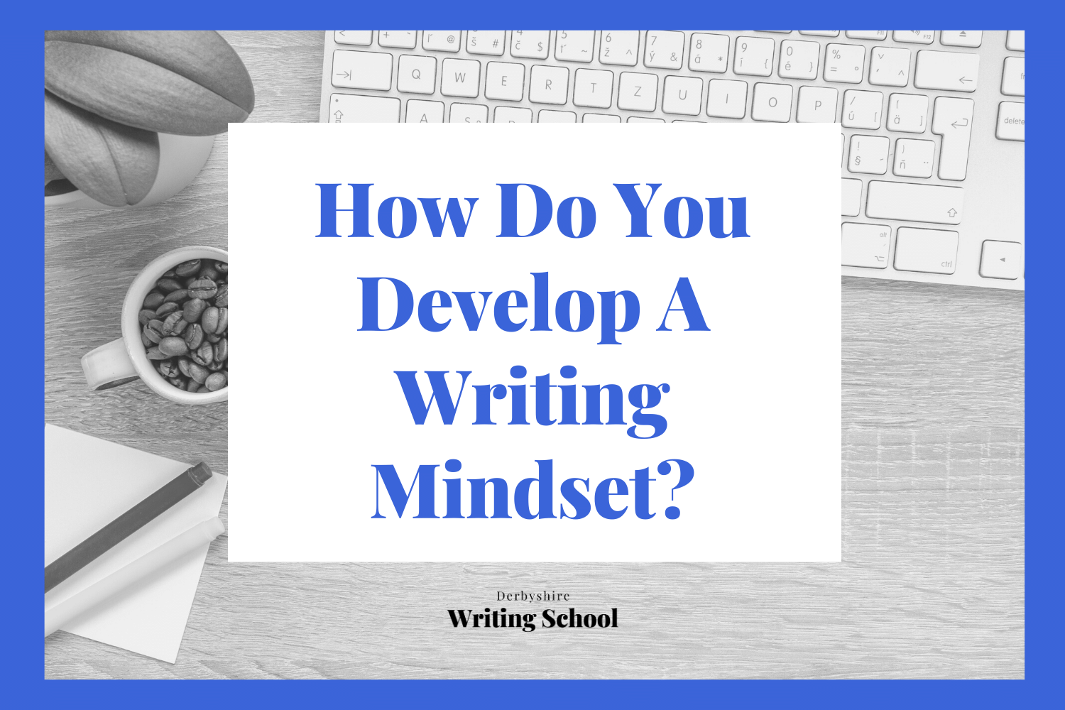 How Do You Develop A Writing Mindset? — Derbyshire Writing School