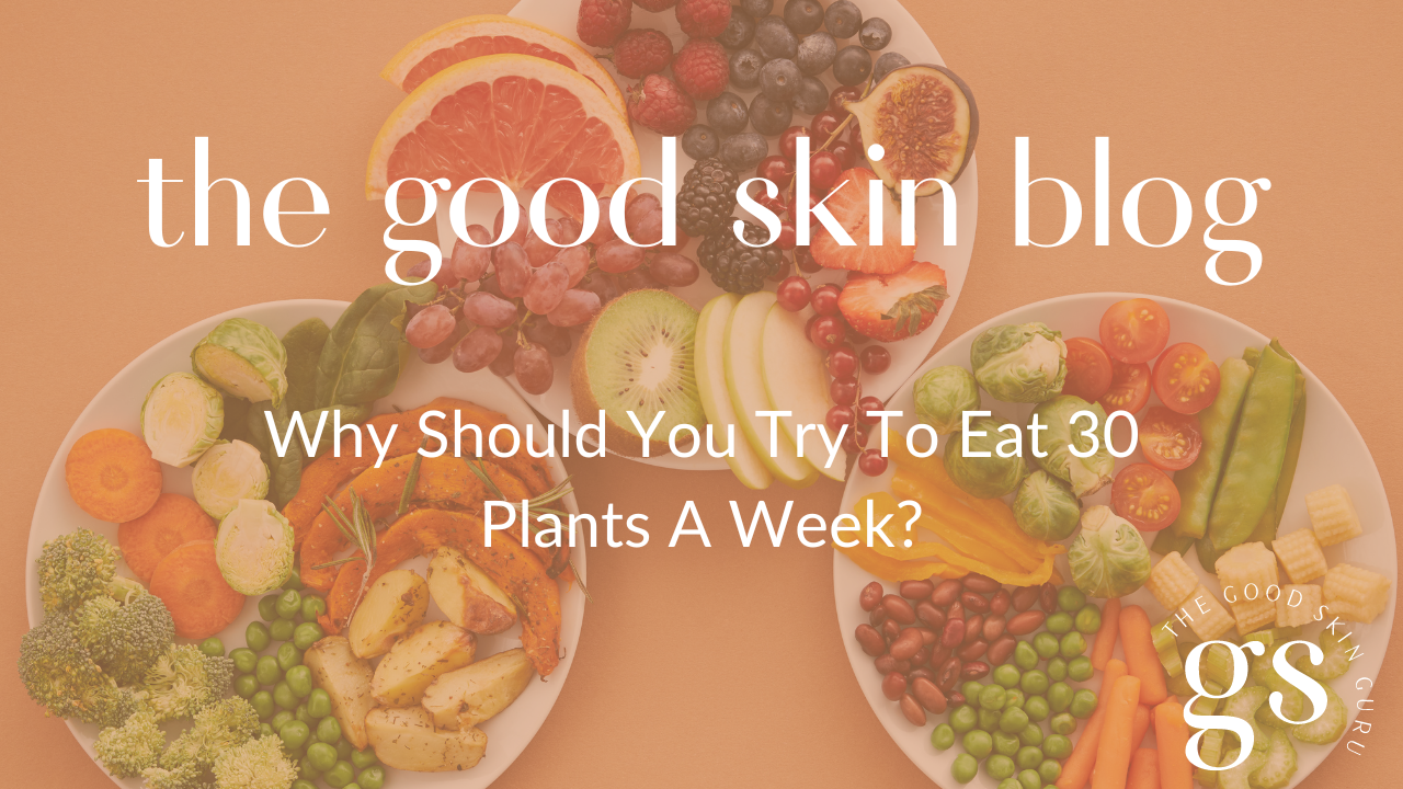Why Should You Try To Eat 30 Plants A Week? — The Good Skin Guru