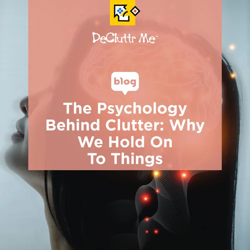 The Psychology Behind Clutter: Why We Hold On to Things — Decluttr Me ...