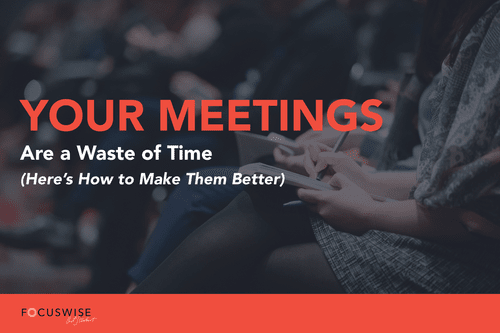 Your meetings are a waste of time. Here's how to make them better — Focuswise