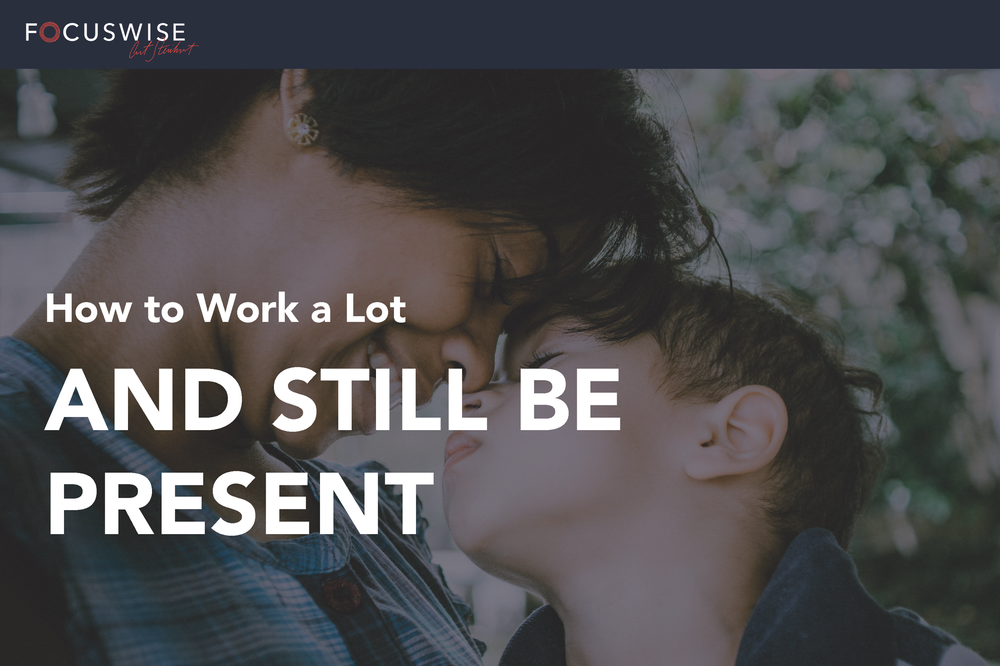 How to Work A Lot and Still be Present — Focuswise