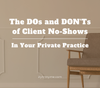 The Dos and Don'ts of Client No-Shows in Private Practice