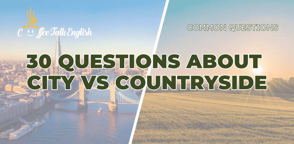 30 câu hỏi chủ đề City vs Countryside giúp bạn bắt chuyện Tiếng Anh dễ ...