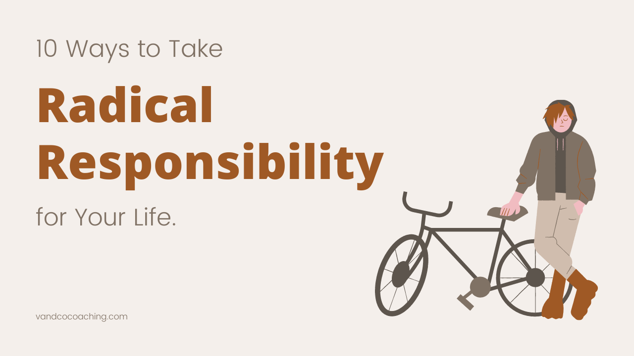 10 Ways to Take Radical Responsibility for Your Life — V & CO Coaching