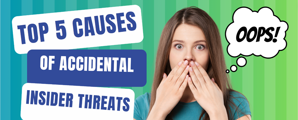 Navigating the Unseen: Top 5 Causes of Accidental Insider Threats