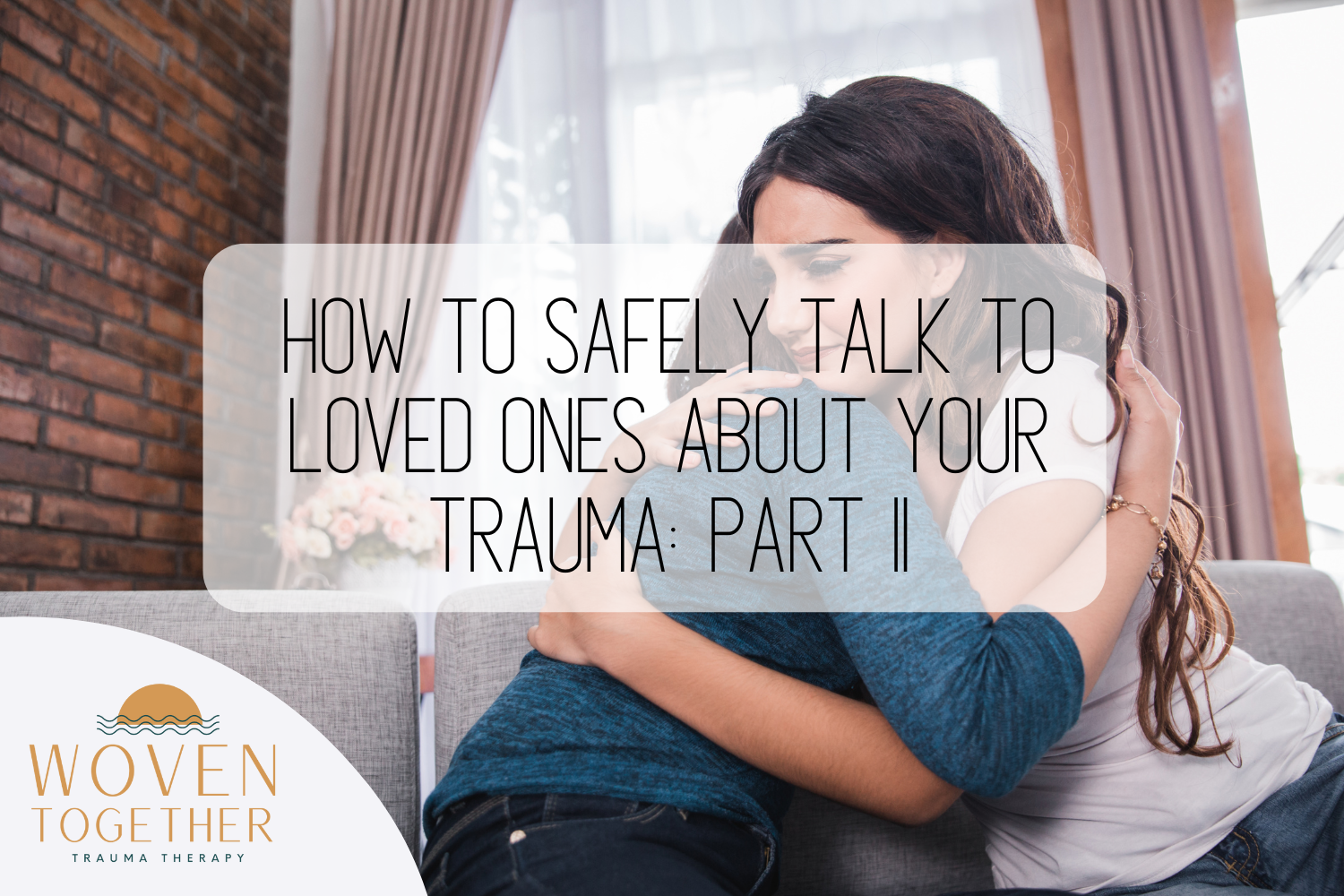 How to Safely Talk to Loved Ones About Your Trauma, Part II | Trauma ...