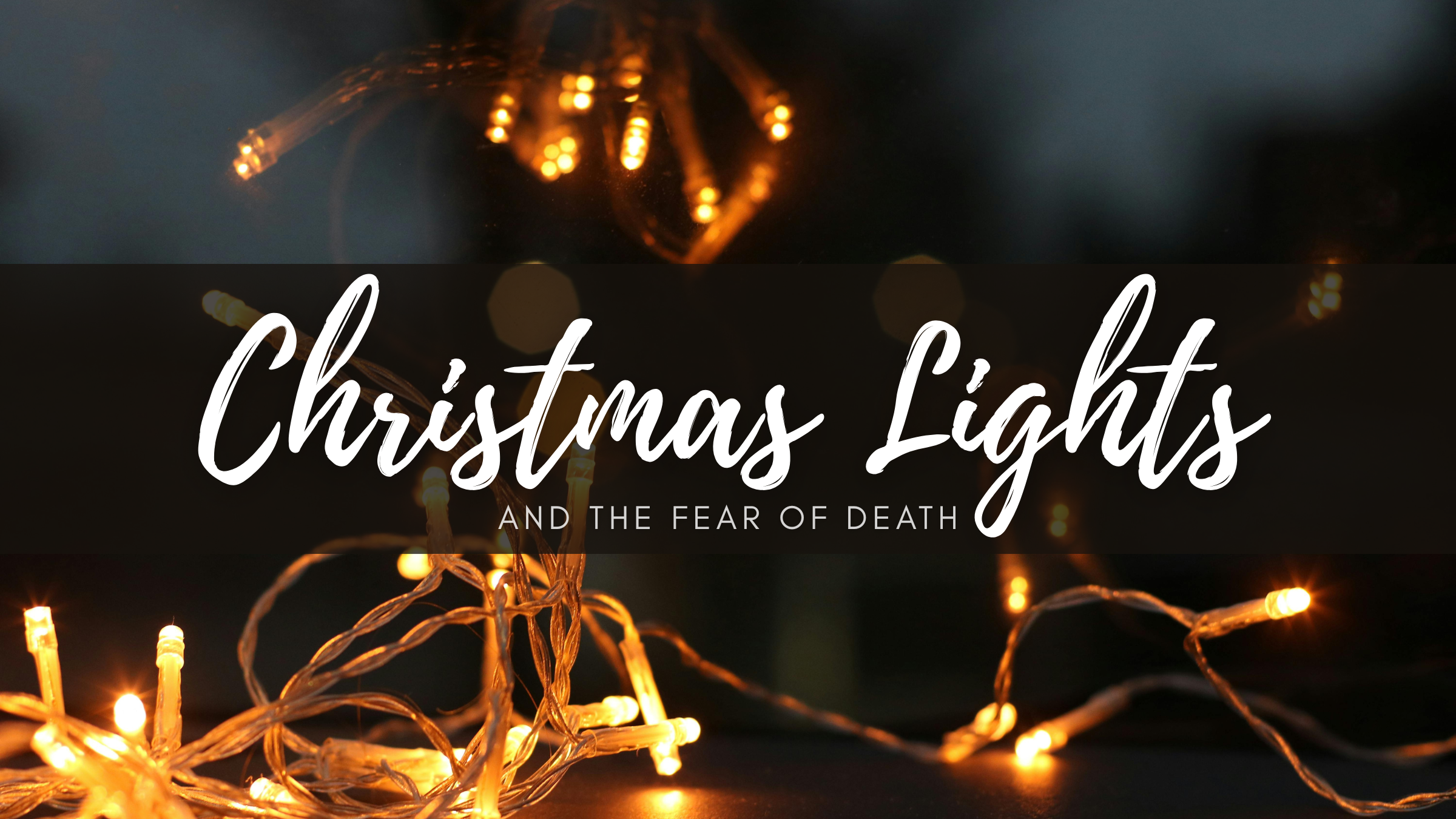 CHRISTMAS LIGHTS AND THE FEAR OF DEATH — The Shepherd's Church