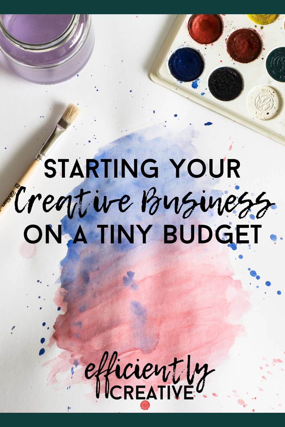 Starting Your Creative Business on a Tiny Budget — Efficiently Creative