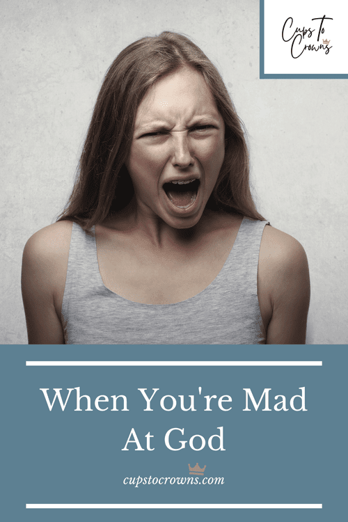 Is It Okay To Be Angry With God? — Cups to Crowns