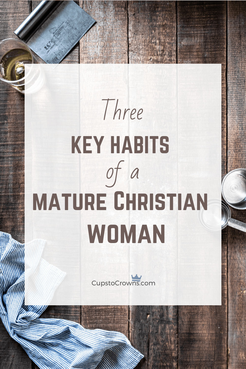 Key Habits Of A Mature Christian Woman — Cups to Crowns