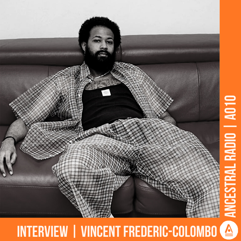 A010 Interview | VINCENT FREDERIC-COLOMBO — ANCESTRAL