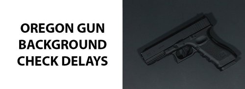 How Long Are Oregon Gun Background Checks Taking Right Now? — Powell ...