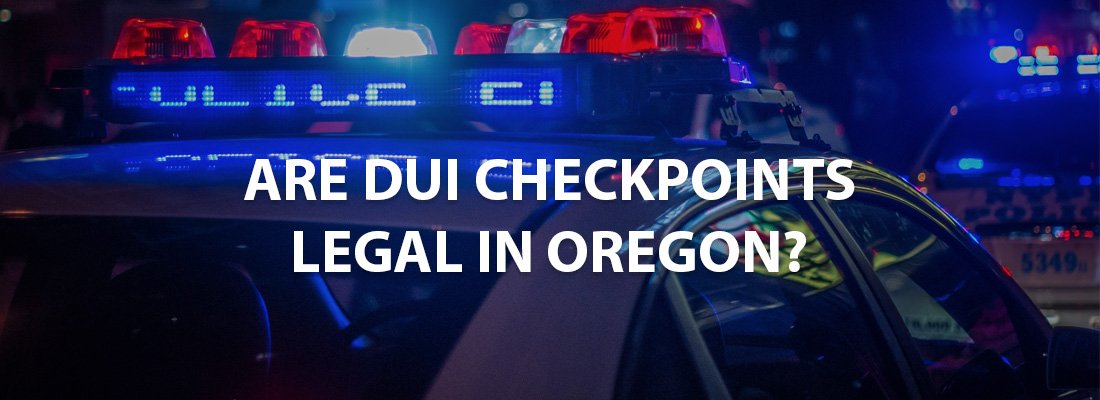 Are DUI Checkpoints Legal in Oregon? Probable Cause For DUI Stop ...
