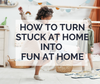 How to Turn Stuck at Home into FUN at Home — Celeste Orr