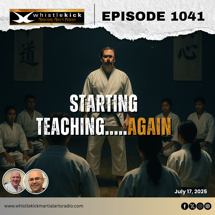 Episode 1041 - Starting Teaching……Again — whistlekick Martial Arts Radio
