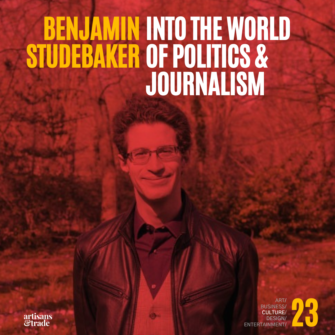 23. Into The World of Politics & Journalism :: Benjamin Studebaker — artisans&trade
