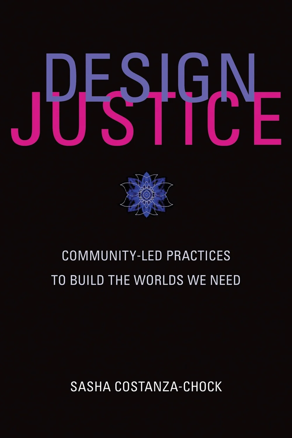 Design Justice: Community-Led Practices to Build the Worlds We Need ...