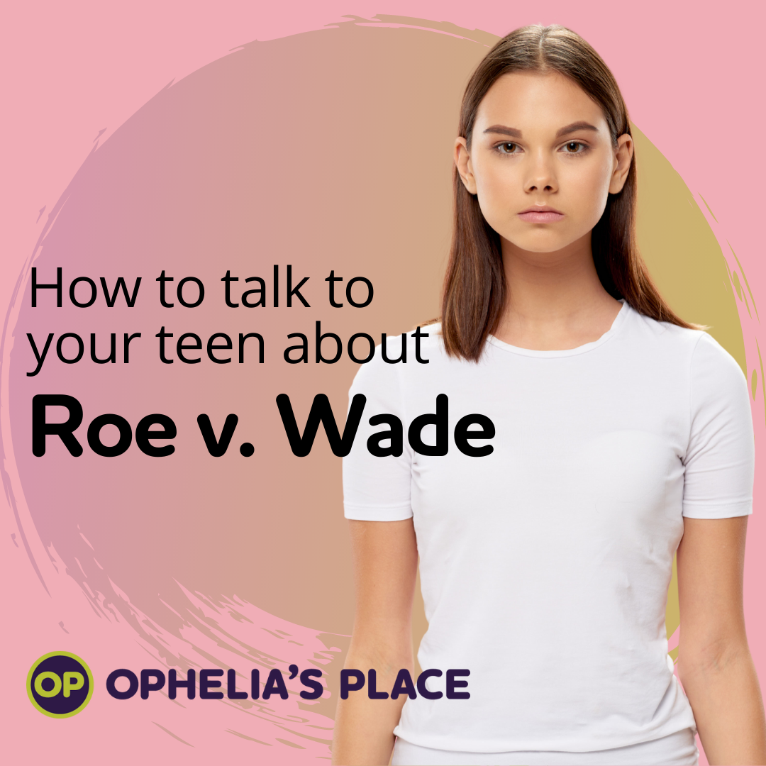 How to Talk to Teens About Roe v. Wade – Step One: Listen. — Ophelia's ...