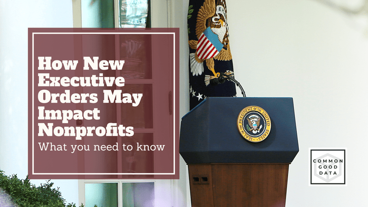 How New Executive Orders May Impact Nonprofits: What You Need to Know — Common Good Data