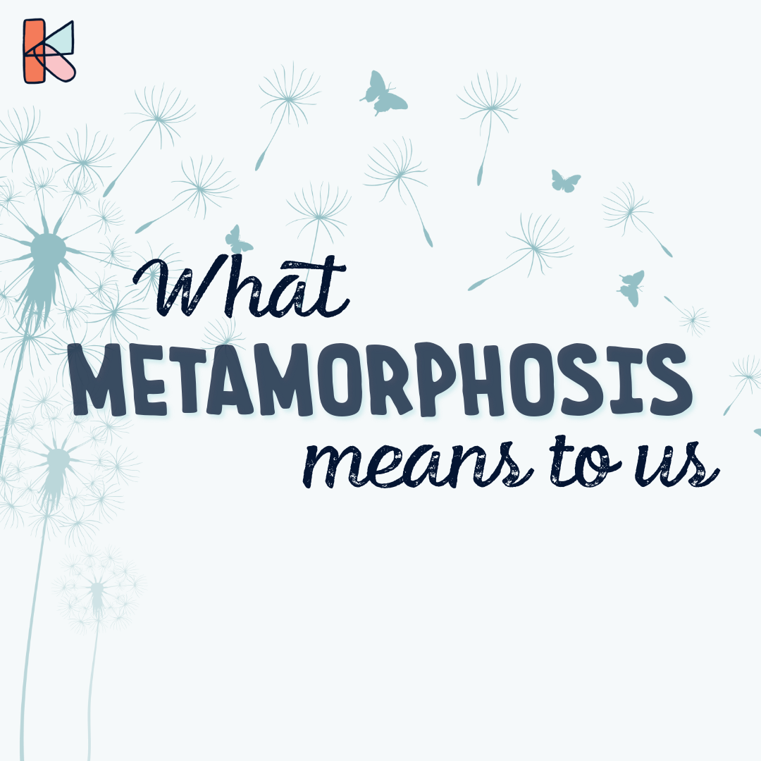 What Metamorphosis Means to Us — Keepsake House