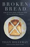 Broken Bread: How to Stop Using Food and Fear to Fill Spiritual Hunger ...