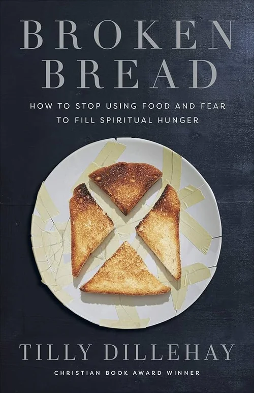 Broken Bread: How to Stop Using Food and Fear to Fill Spiritual Hunger ...