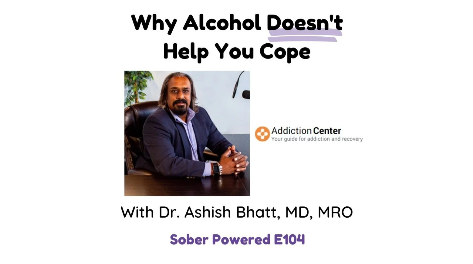 E104: Why Alcohol Doesn’t Help You Cope with Dr. Ashish Bhatt, MD, MRO ...