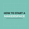 Design Your Makerspace Today | 1st Maker Space