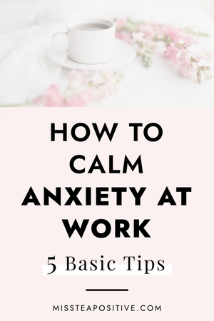 How to Calm Anxiety at Work — Miss Tea Positive