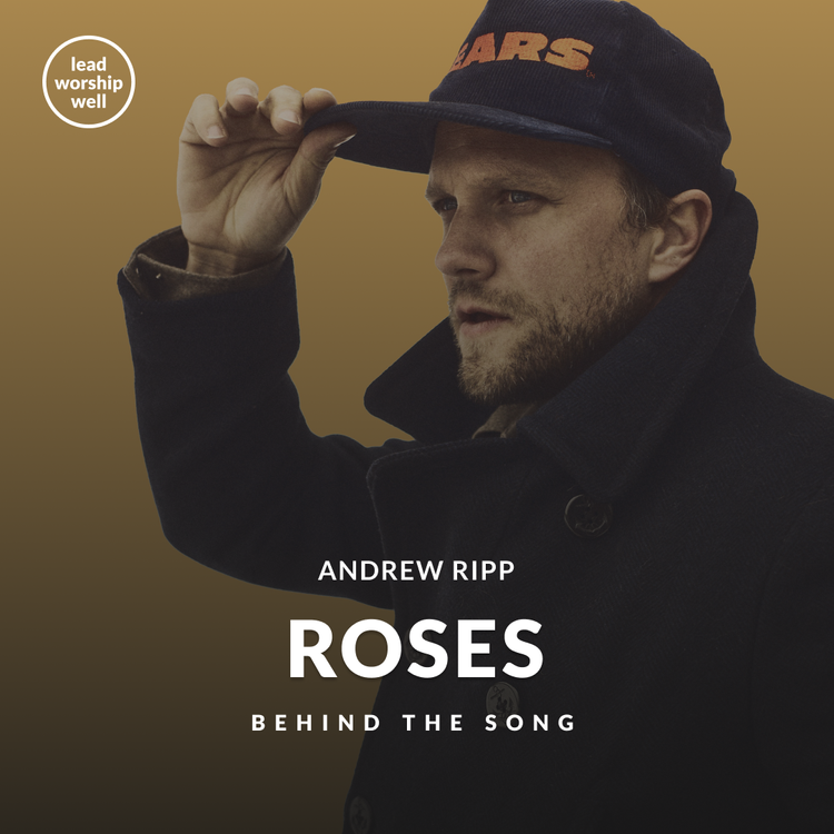 Andrew Ripp | "Roses" Behind The Song — lead worship well