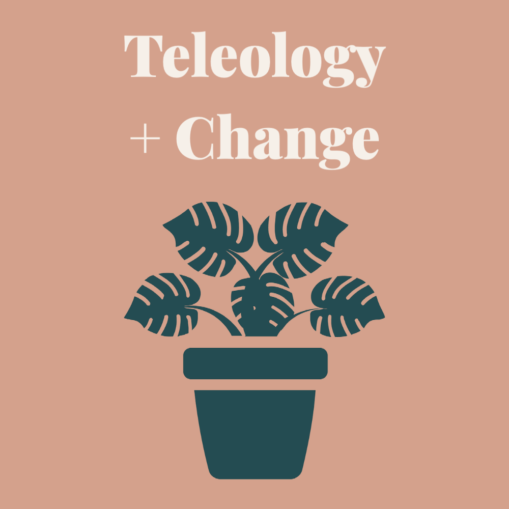 Teleology + Change — Dr. G's Lab
