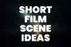 75 Short Film Scene Ideas To Get Your Creative Juices Flowing