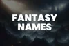 101 Fantasy Names For The Perfect Name For Your Fantasy Character