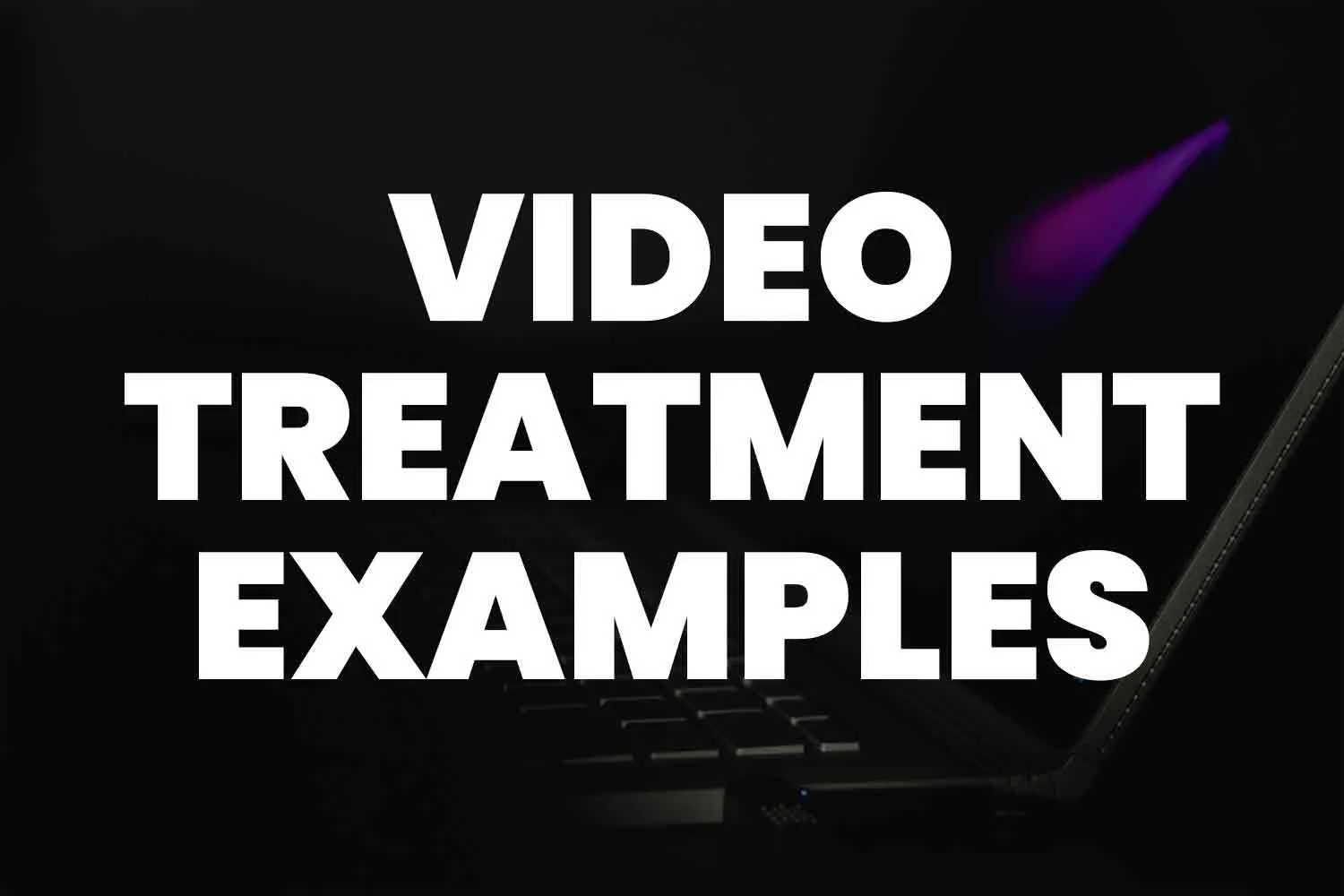 9 Video Treatment Examples To Help You Win The Next Pitch
