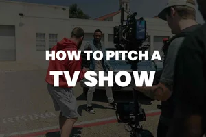 How to Pitch a TV Show: A Step-By-Step Guide