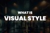 What is Visual Style? A Guide for Filmmakers and Creatives